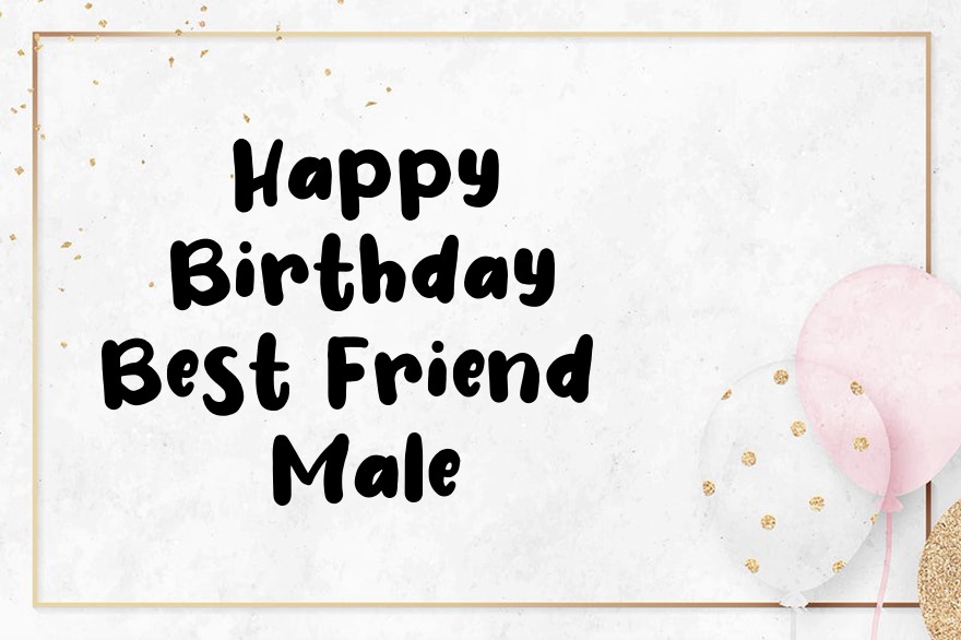 140 Birthday Wishes For Best Friend Male Happy Birthday Best Friend
